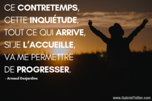 Tout ce qui arrive, si je l’accueille, va me permettre de progresser.